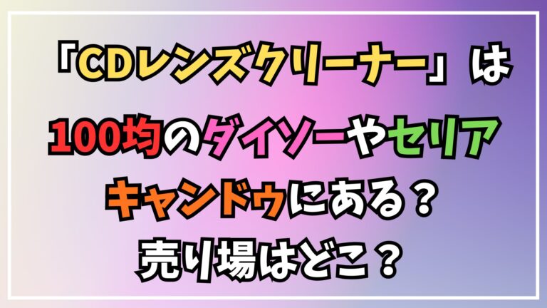 CDレンズクリーナーは100均ダイソーやセリア・キャンドゥどこで買える？売り場は？ - 本音でレビュー100均NAVI